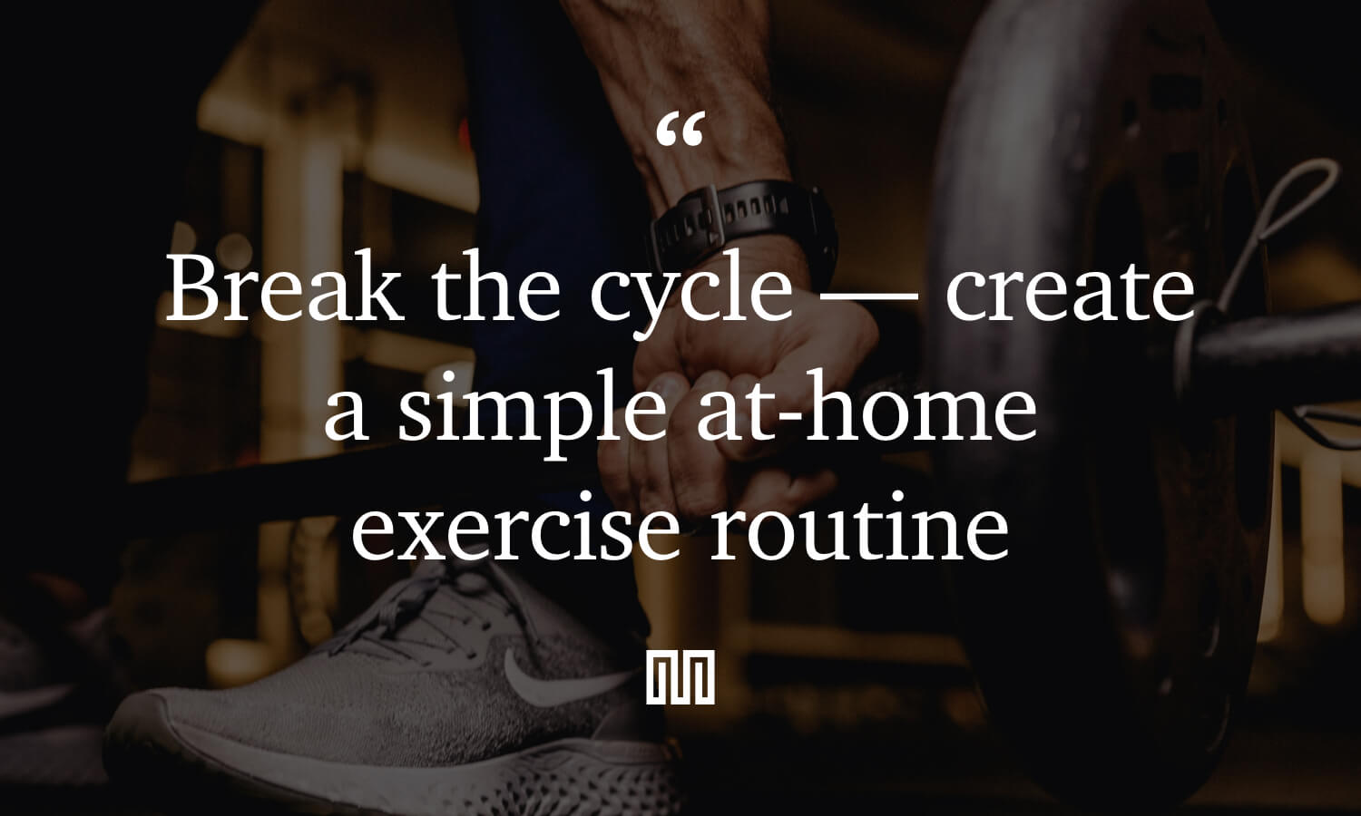 Break the cycle — create a simple at-home exercise routine — Mind Money Muscle